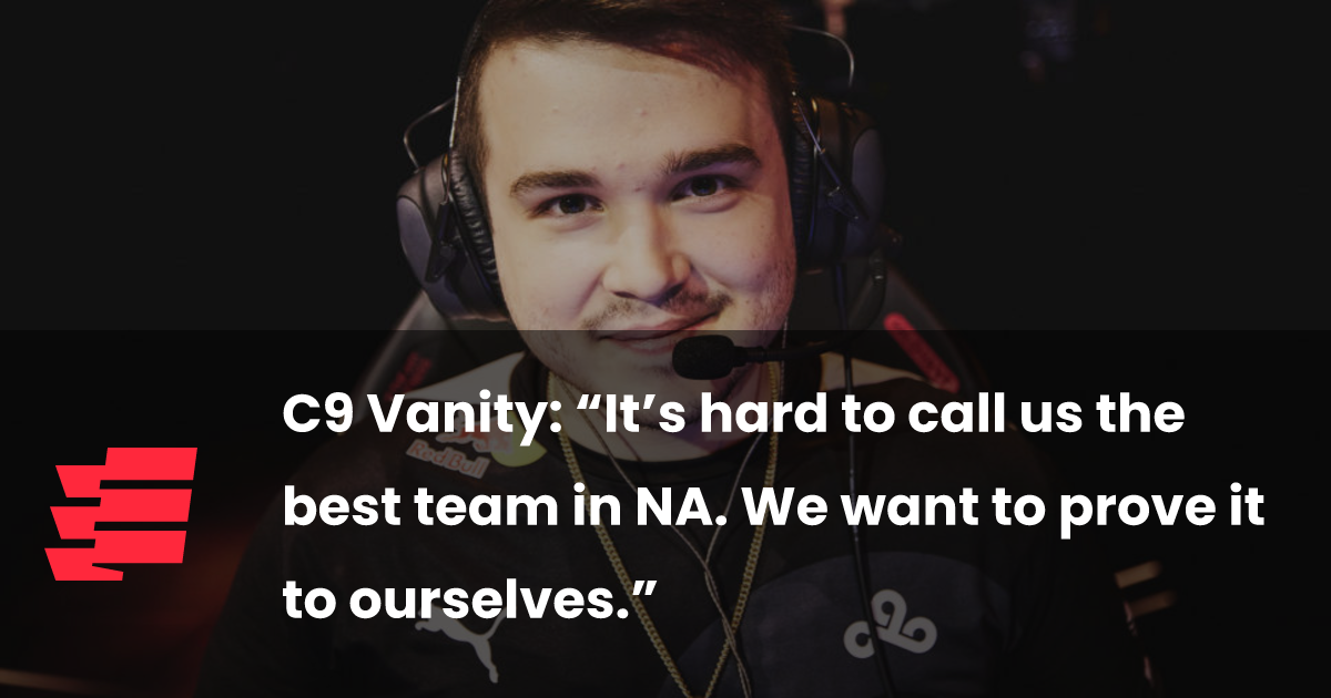 C9 Vanity: “It’s hard to call us the best team in NA. We want to prove ...