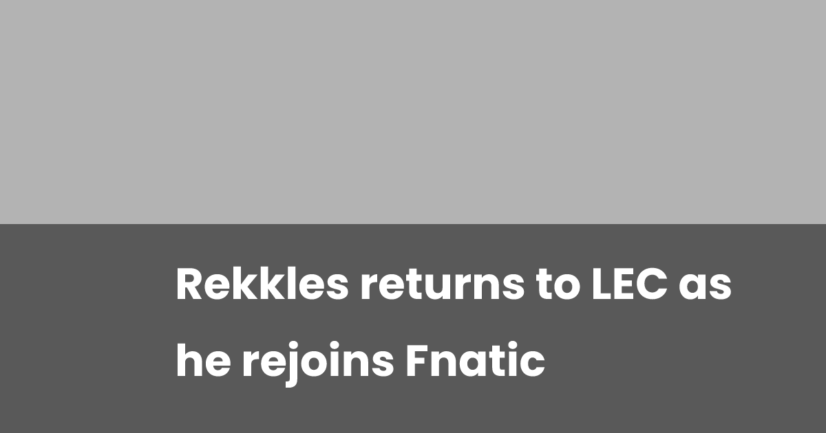 Rekkles returns to LEC as he rejoins Fnatic | esports.gg