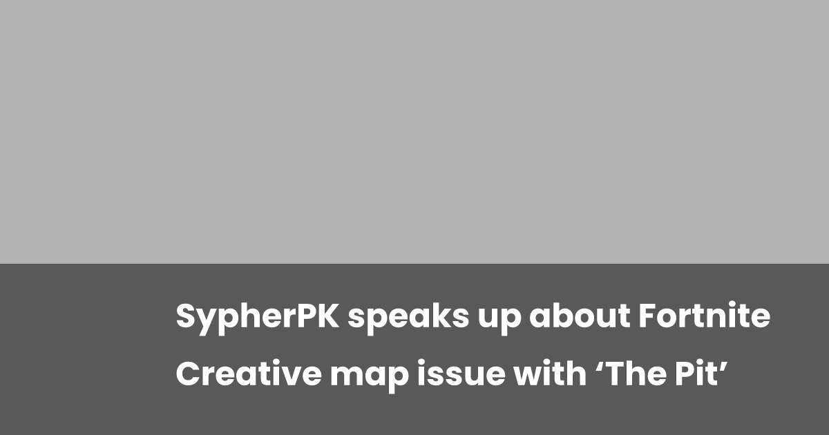 SypherPK speaks up about Fortnite Creative map issue with ‘The Pit ...