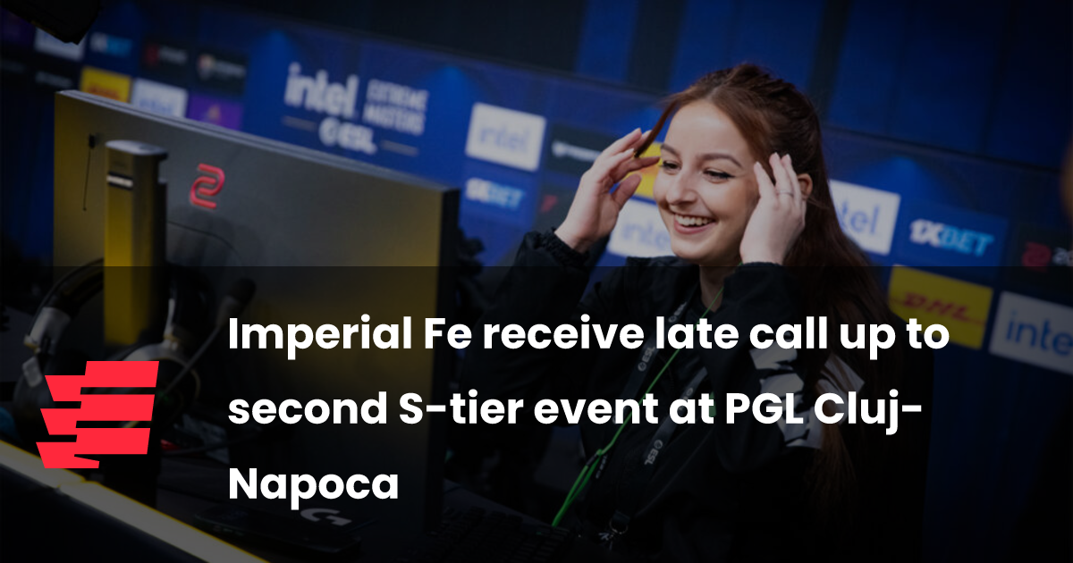 Imperial Fe receive late call up to second S-tier event at PGL Cluj ...